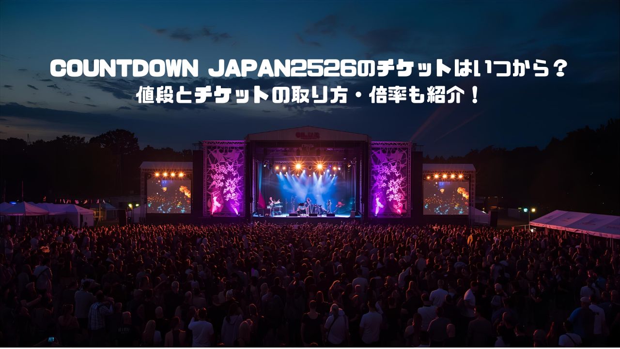 COUNTDOWN JAPAN2526のチケットはいつから？値段とチケットの取り方・倍率も紹介！ | 暮らしのちーちゃんの小部屋
